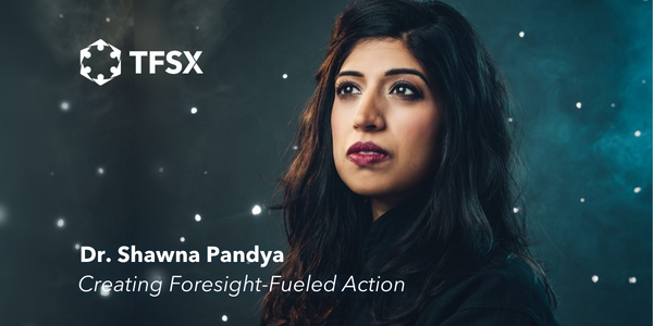 Creating Foresight-Fueled Action: Dr. Shawna Pandya - TFSX